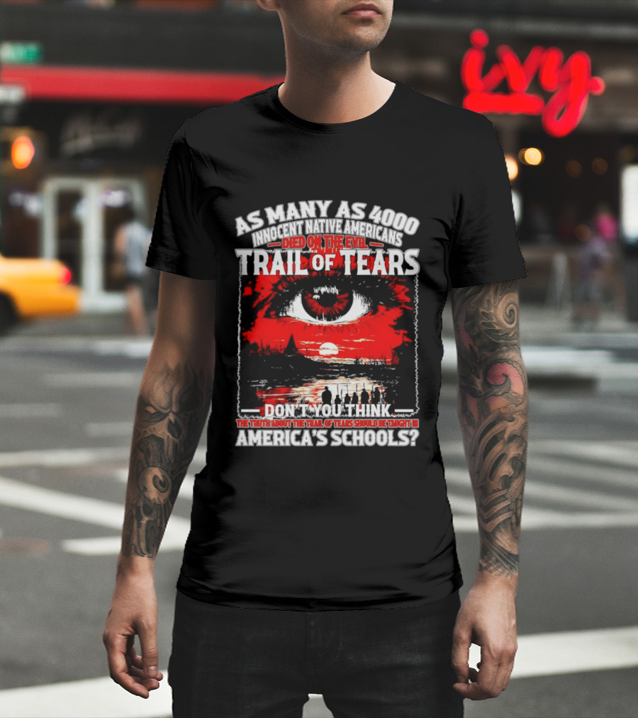 As Many As 4000 Innocent Natives Died On The Evil Trail Of Tears Education In America's Schools T-Shirt