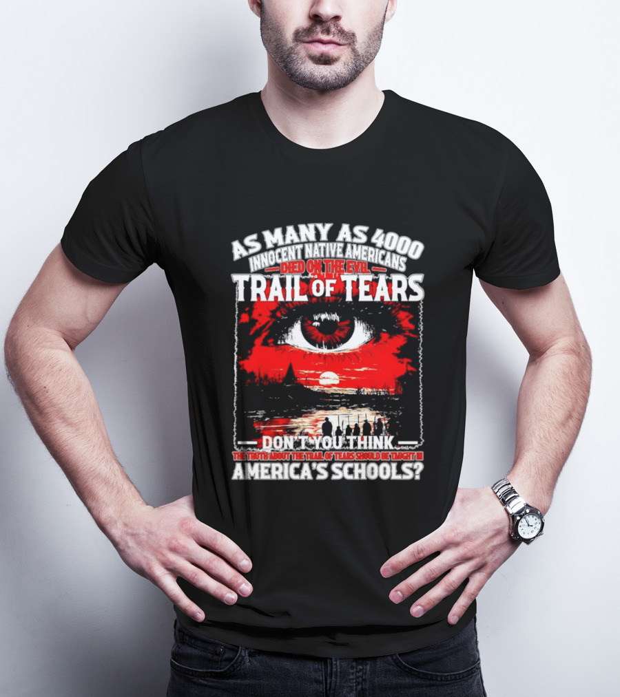 As Many As 4000 Innocent Natives Died On The Evil Trail Of Tears Education In America's Schools T-Shirt
