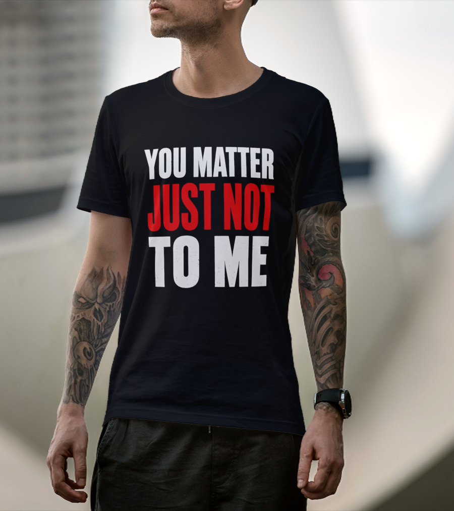 You Matter Just Not To Me T-Shirt