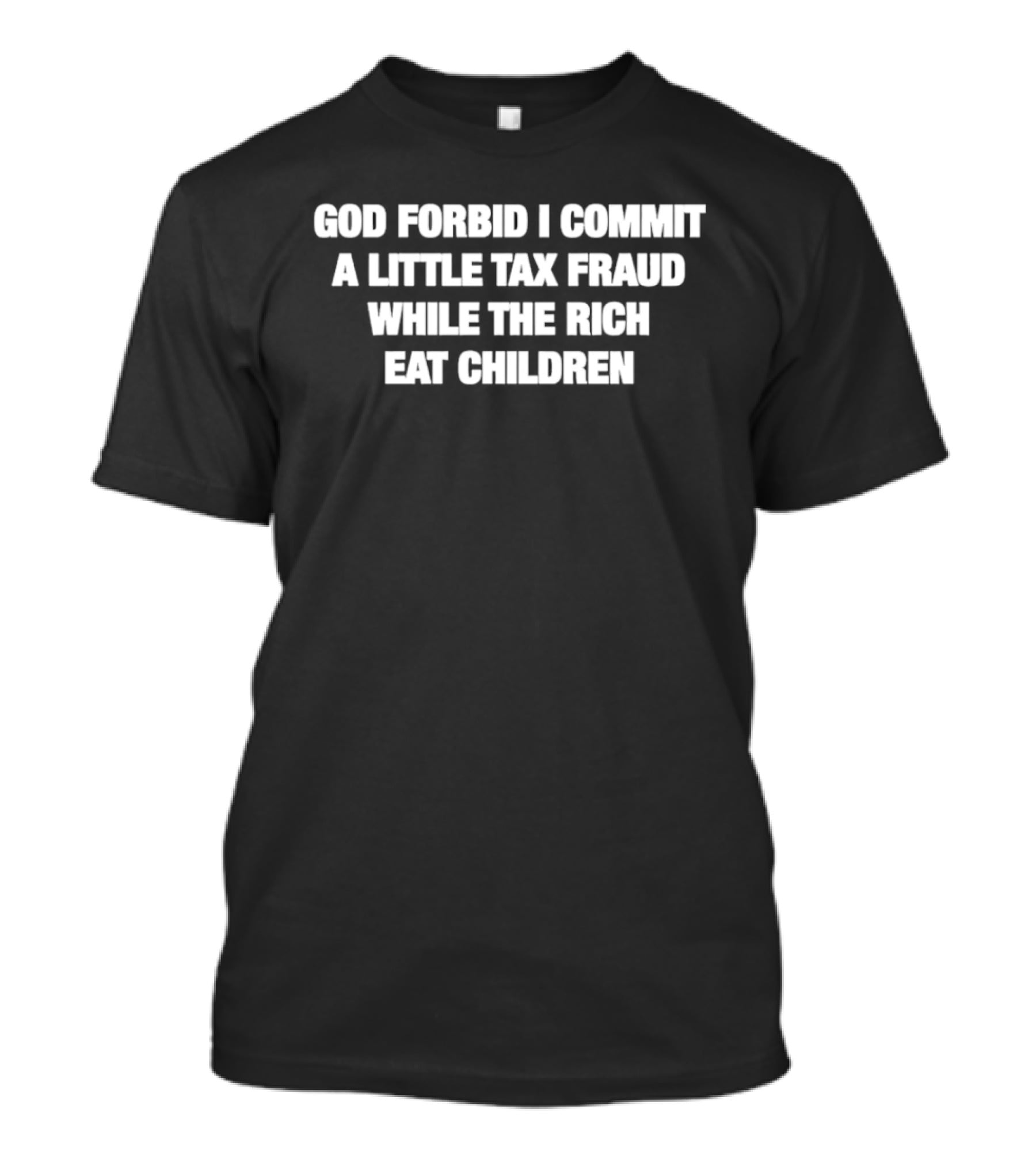 God Forbid I Commit A Little Tax Fraud While The Rich Eat Children T-Shirt