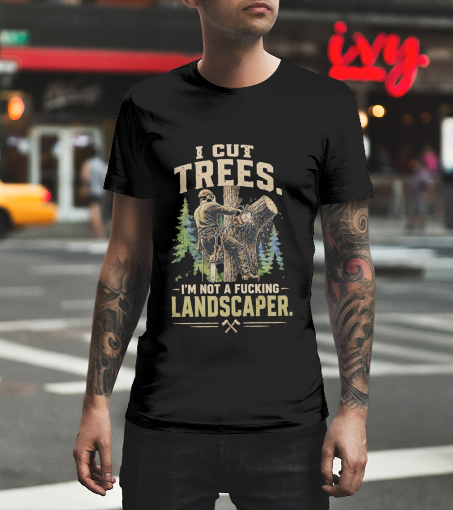 I Cut Trees I'm Not A Fucking Landscaper Chainsaw Worker Forest T-Shirt