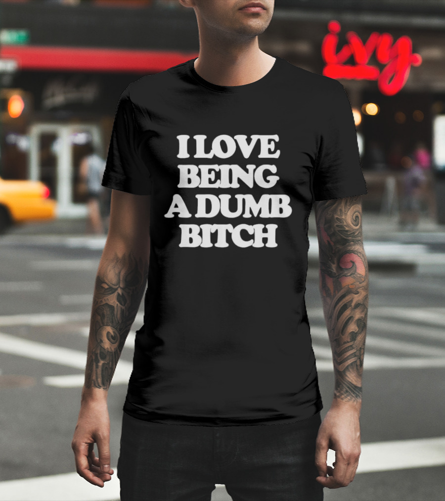 I Love Being A Dumb Bitch Text White T-Shirt