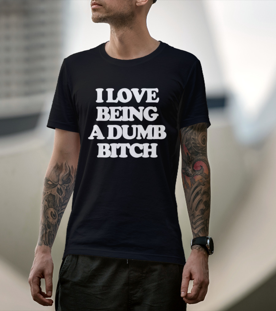 I Love Being A Dumb Bitch Text White T-Shirt