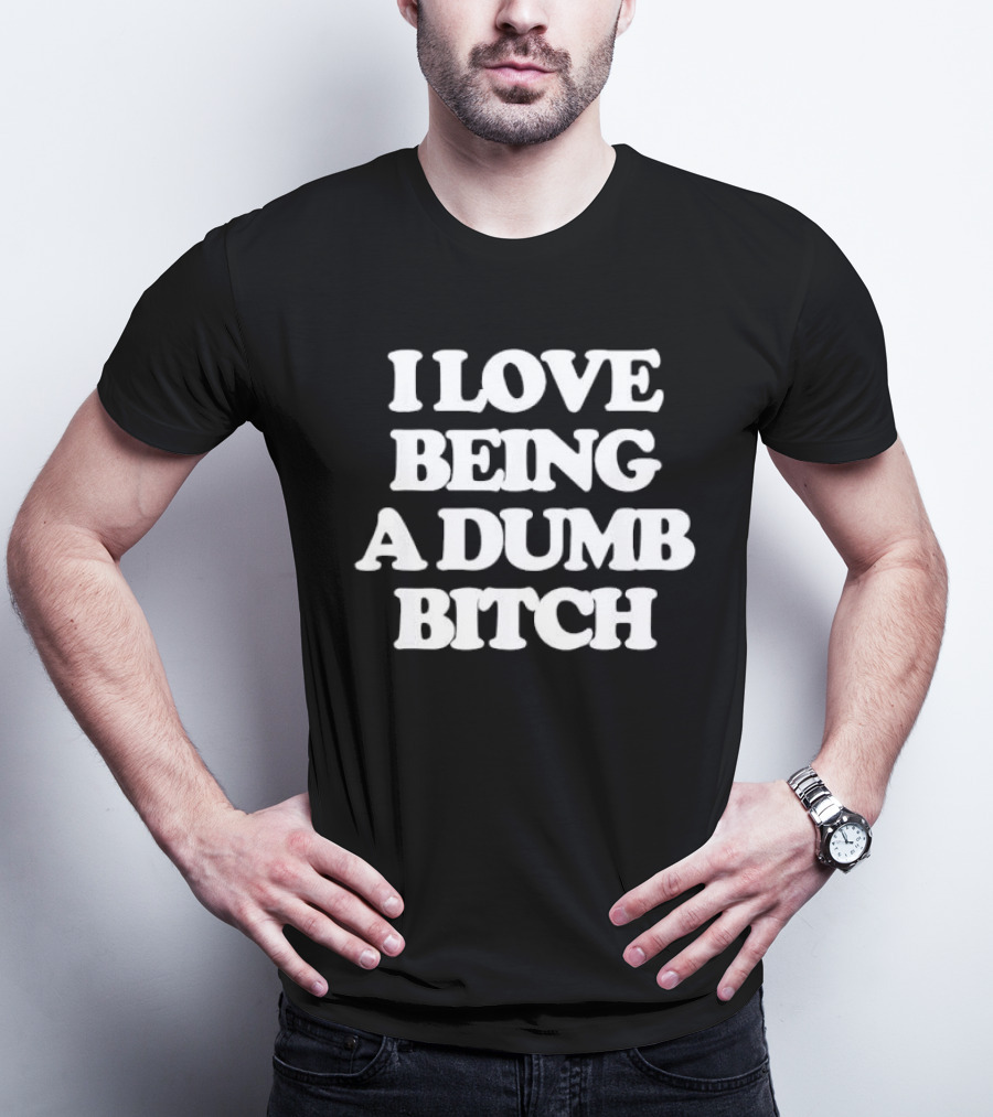 I Love Being A Dumb Bitch Text White T-Shirt