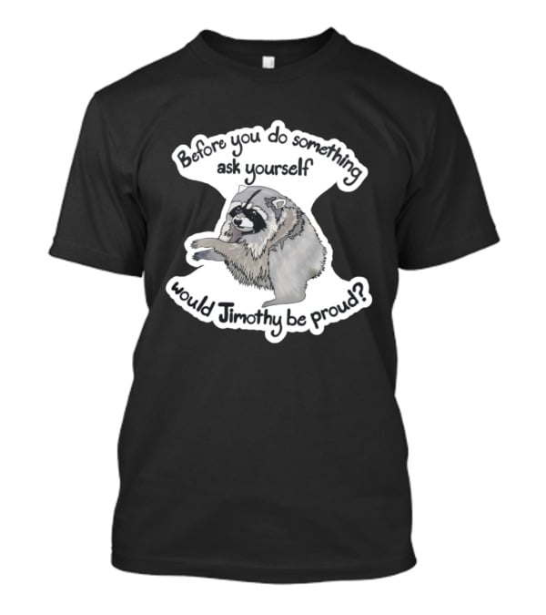 Before You Do Something Ask Yourself Would Jimothy Raccoon Be Proud T-Shirt