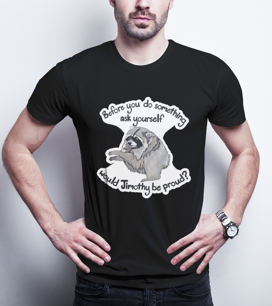 Before You Do Something Ask Yourself Would Jimothy Raccoon Be Proud T-Shirt