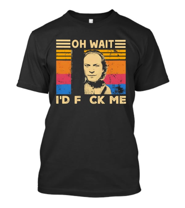 Oh Wait I'd F Ck Me Buffalo Bill Silence Of The Lambs T-Shirt