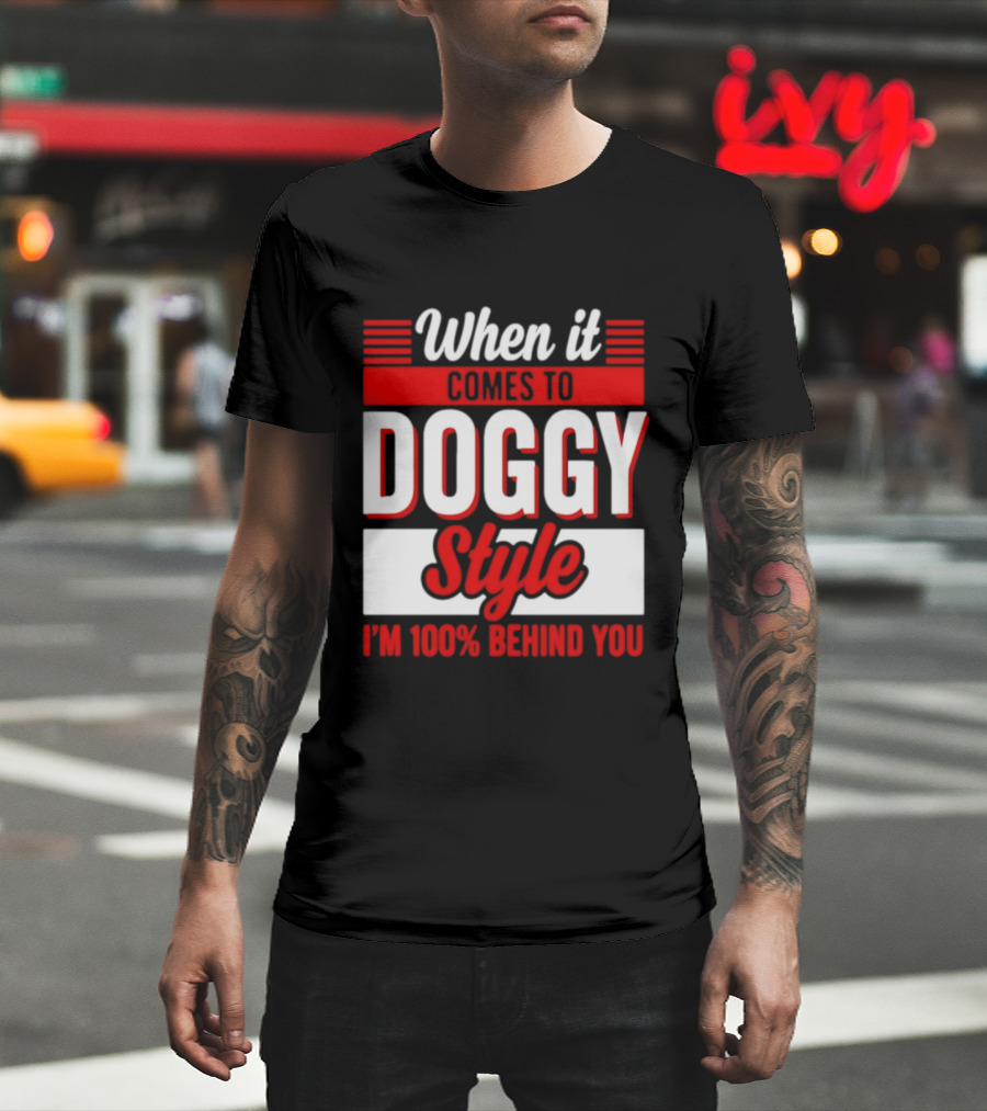 When It Comes To Doggy Style I'm 100% Behind You T-Shirt