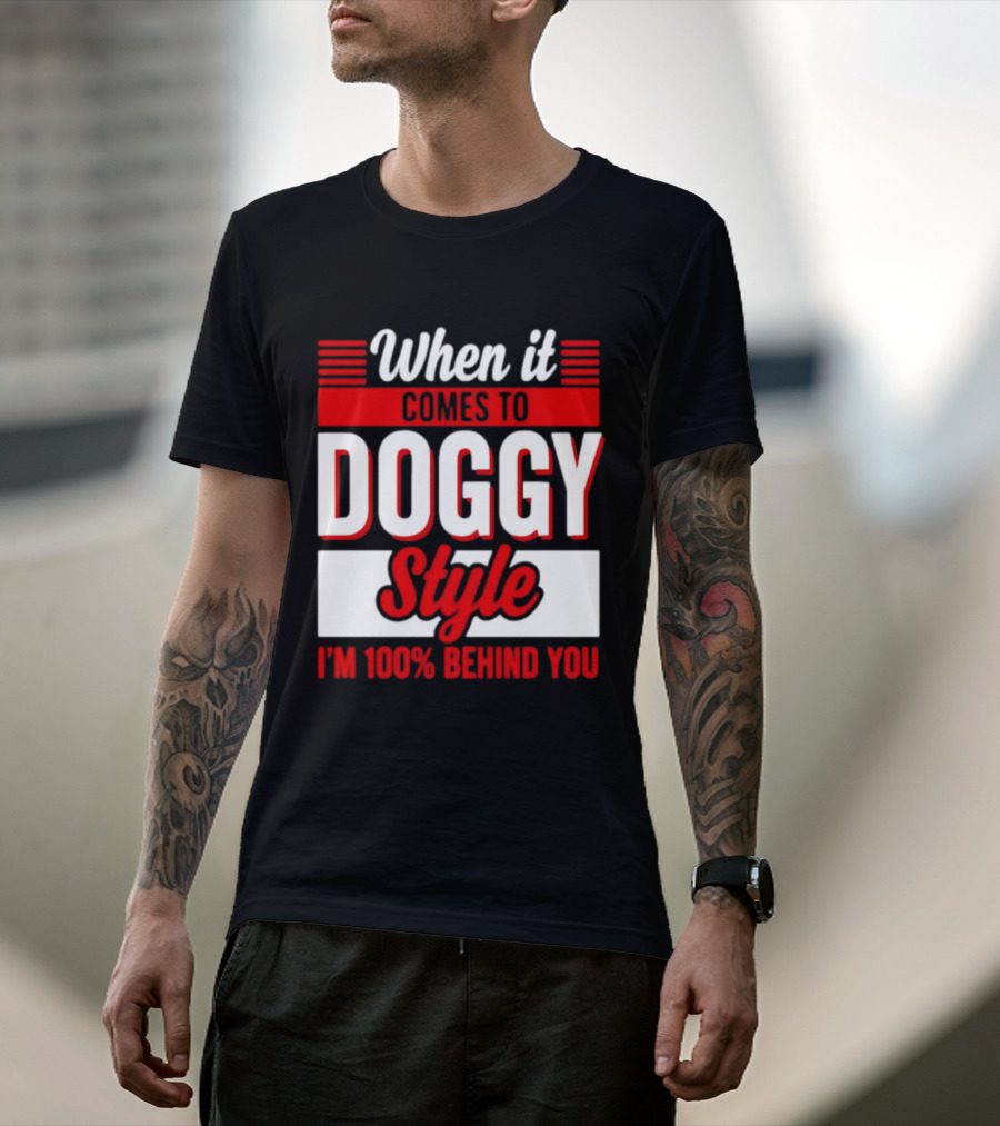 When It Comes To Doggy Style I'm 100% Behind You T-Shirt
