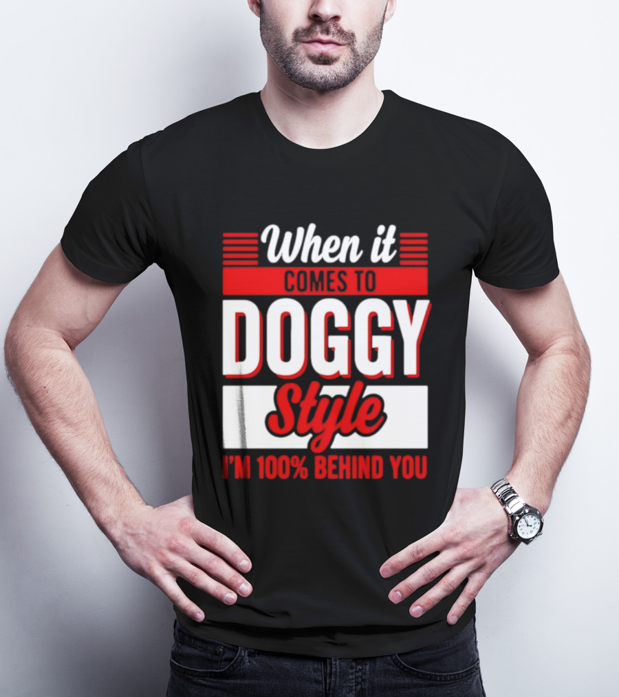 When It Comes To Doggy Style I'm 100% Behind You T-Shirt