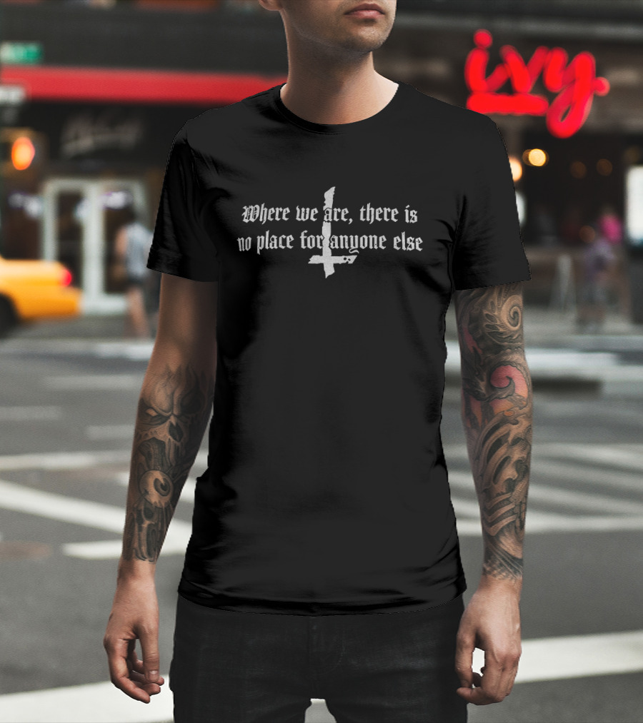 Where We Are There Is No Place For Anyone Else Inverted Cross T-Shirt
