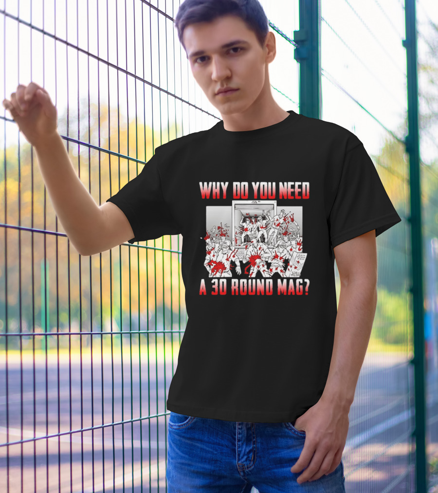 Why Do You Need A 30 Round Mag Bloodstained Chaos T-Shirt