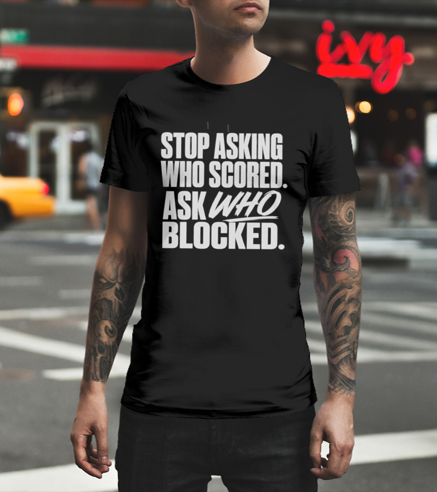 Stop Asking Who Scored Ask Who Blocked Bold Sports Motivation T-Shirt