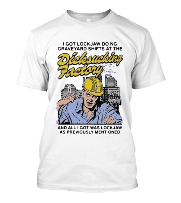 I Got Lockjaw Doing Graveyard Shifts At The Dicksucking Factory Worker T-Shirt