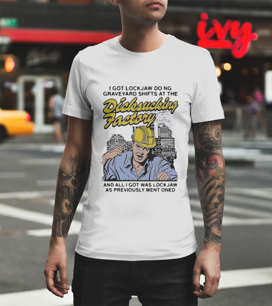 I Got Lockjaw Doing Graveyard Shifts At The Dicksucking Factory Worker T-Shirt