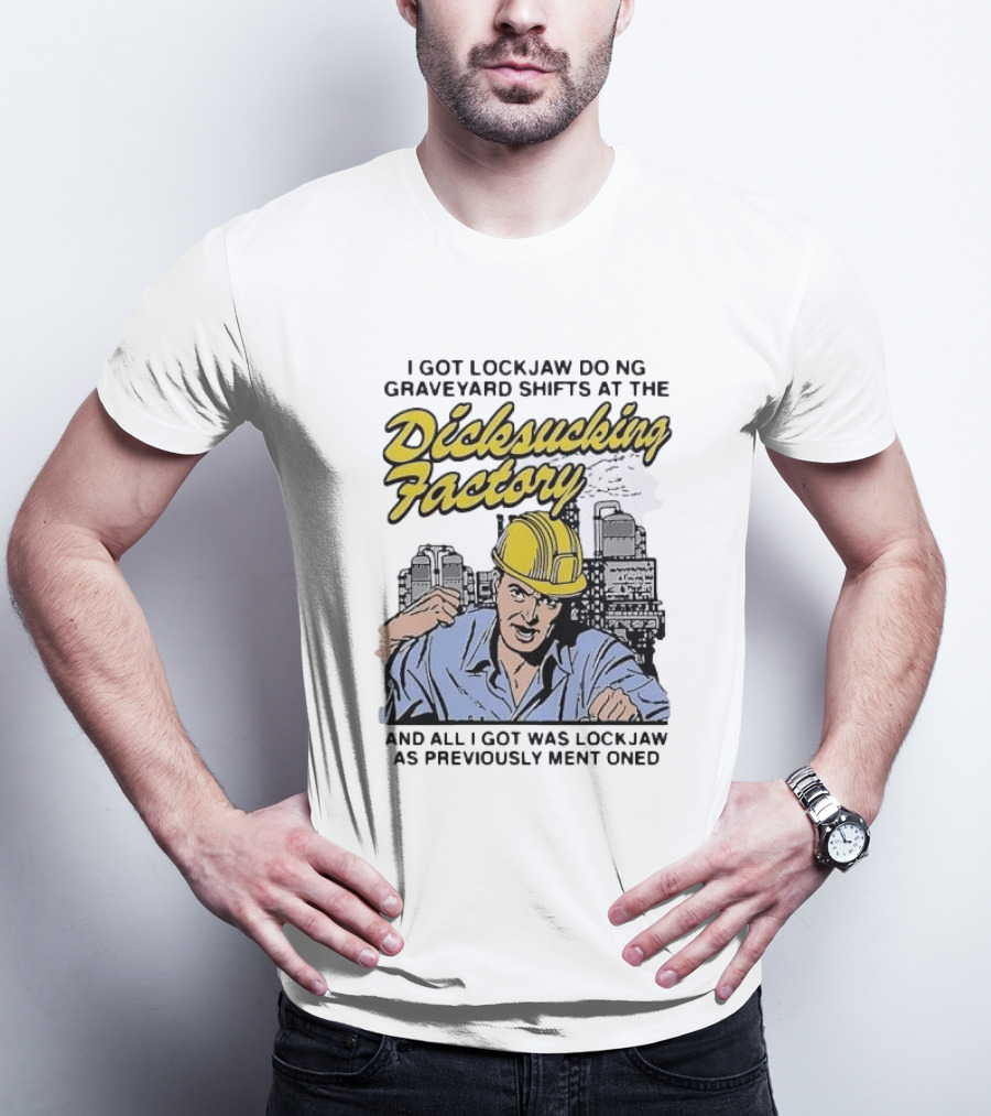 I Got Lockjaw Doing Graveyard Shifts At The Dicksucking Factory Worker T-Shirt