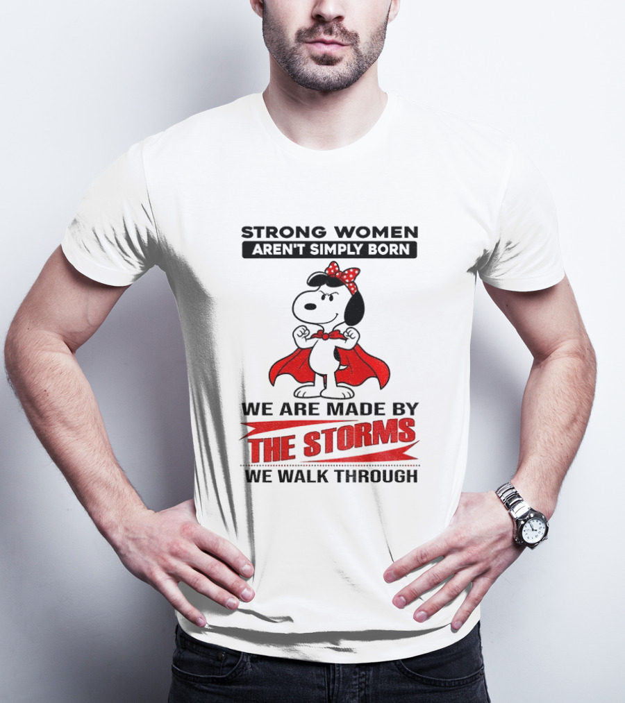 Strong Women Aren't Simply Born Snoopy We Are Made By The Storms We Walk Through T-Shirt