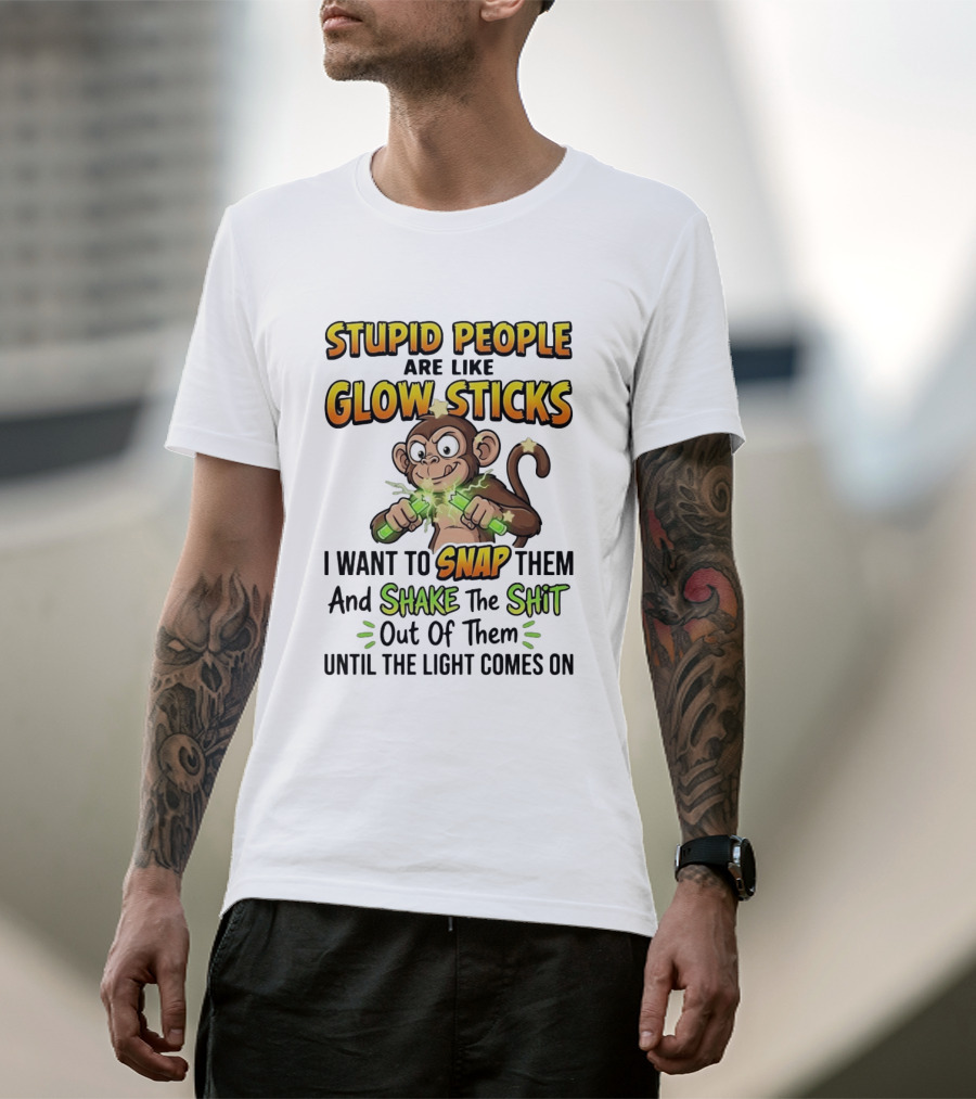 Stupid People Are Like Glow Sticks Monkey Snap Shake Until Light Comes On T-Shirt