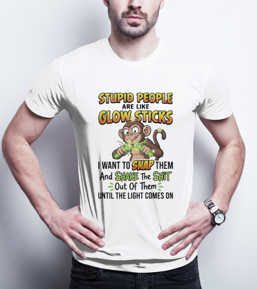 Stupid People Are Like Glow Sticks Monkey Snap Shake Until Light Comes On T-Shirt