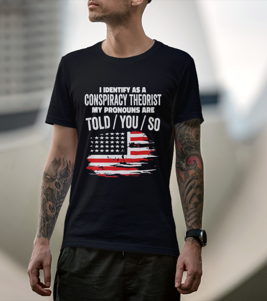 I Identify As A Conspiracy Theorist My Pronouns Are Told You So American Flag T-Shirt