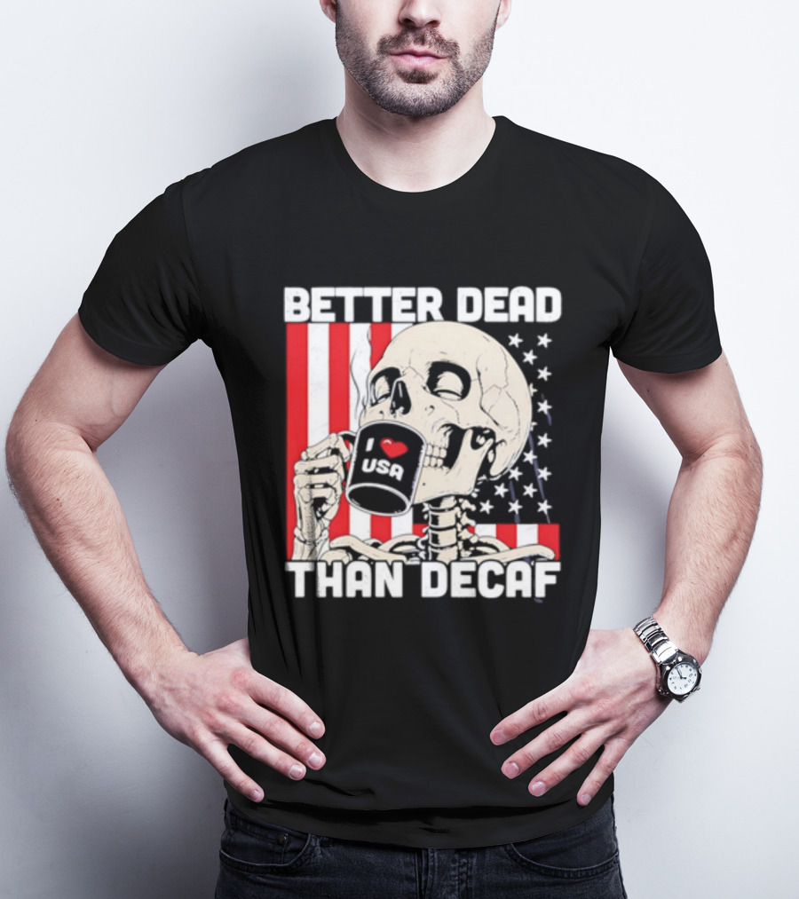 Better Dead Than Decaf Skeleton I Love USA Coffee America Flag T-Shirt