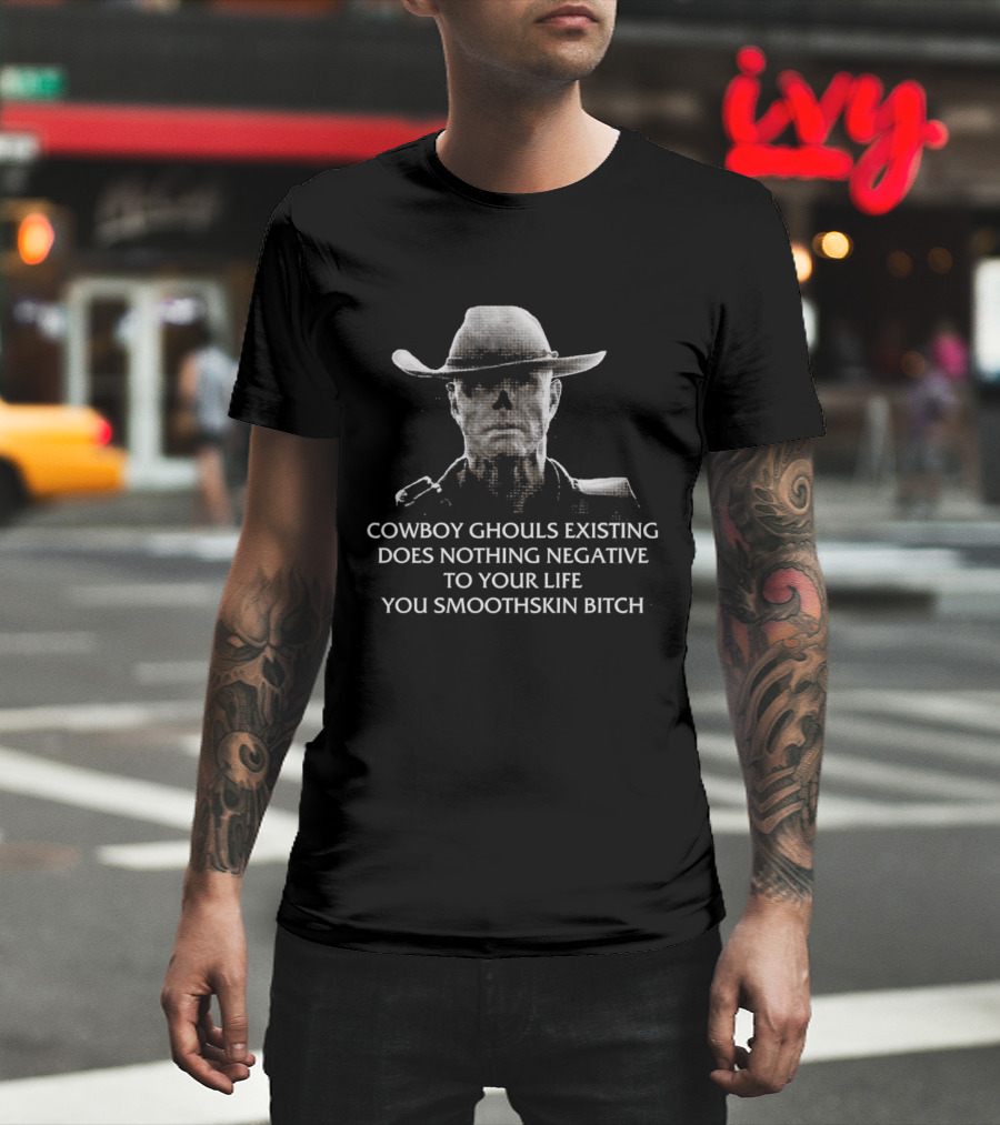 Cowboy Ghouls Existing Does Nothing Negative To Your Life You Smoothskin Bitch T-Shirt