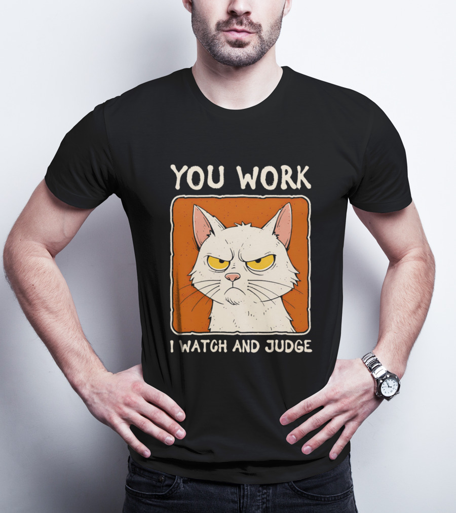 You Work I And Judge Cat Grumpy Attitude T-Shirt