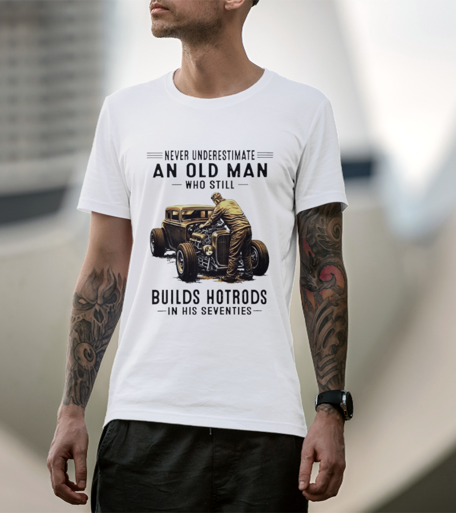 Never Underestimate An Old Man Who Still Builds Hotrods In His Seventies Vintage Car T-Shirt