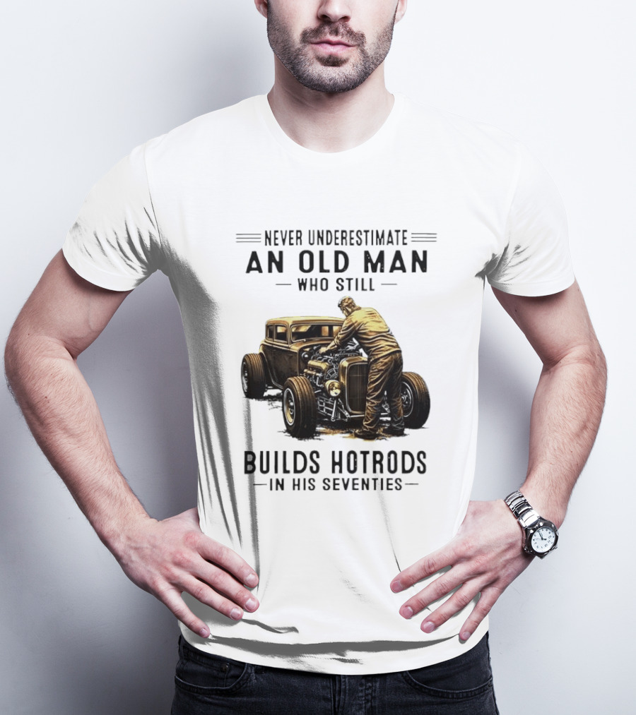 Never Underestimate An Old Man Who Still Builds Hotrods In His Seventies Vintage Car T-Shirt
