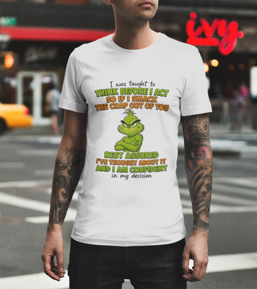 I Was Taught To Think Before I Act So If I Smack The Crap Out Of You Rest Assured I've Thought About It And I Am Confident In My Decision T-Shirt