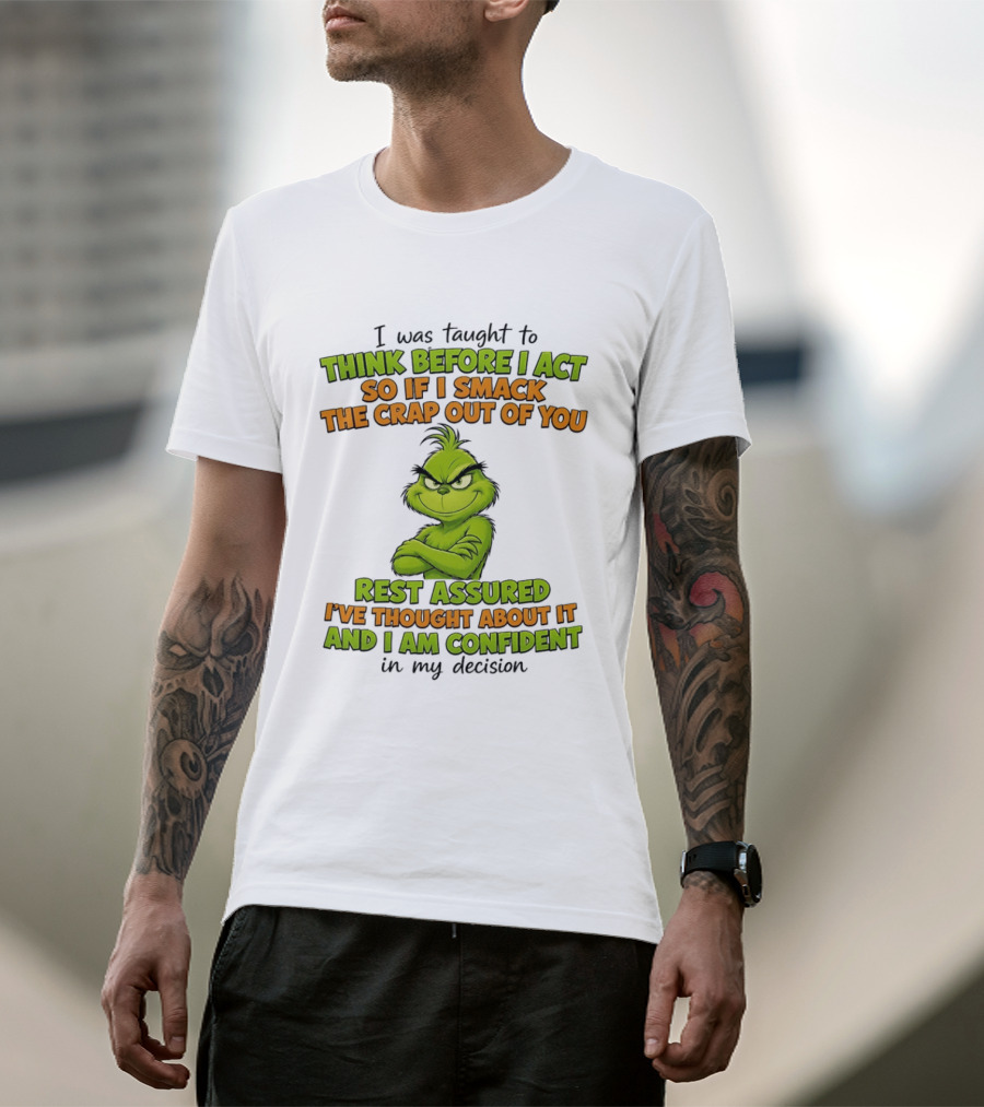 I Was Taught To Think Before I Act So If I Smack The Crap Out Of You Rest Assured I've Thought About It And I Am Confident In My Decision T-Shirt