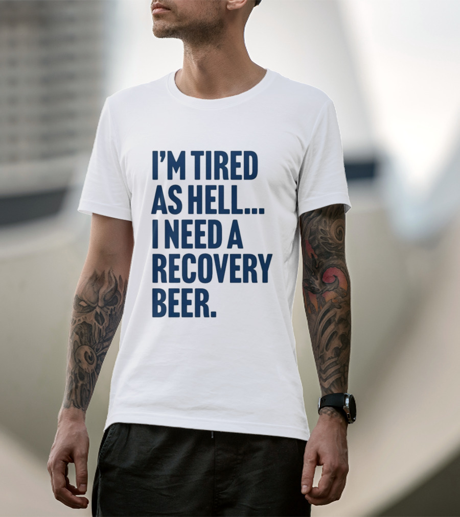 I'm Tired As Hell I Need A Recovery Beer T-Shirt