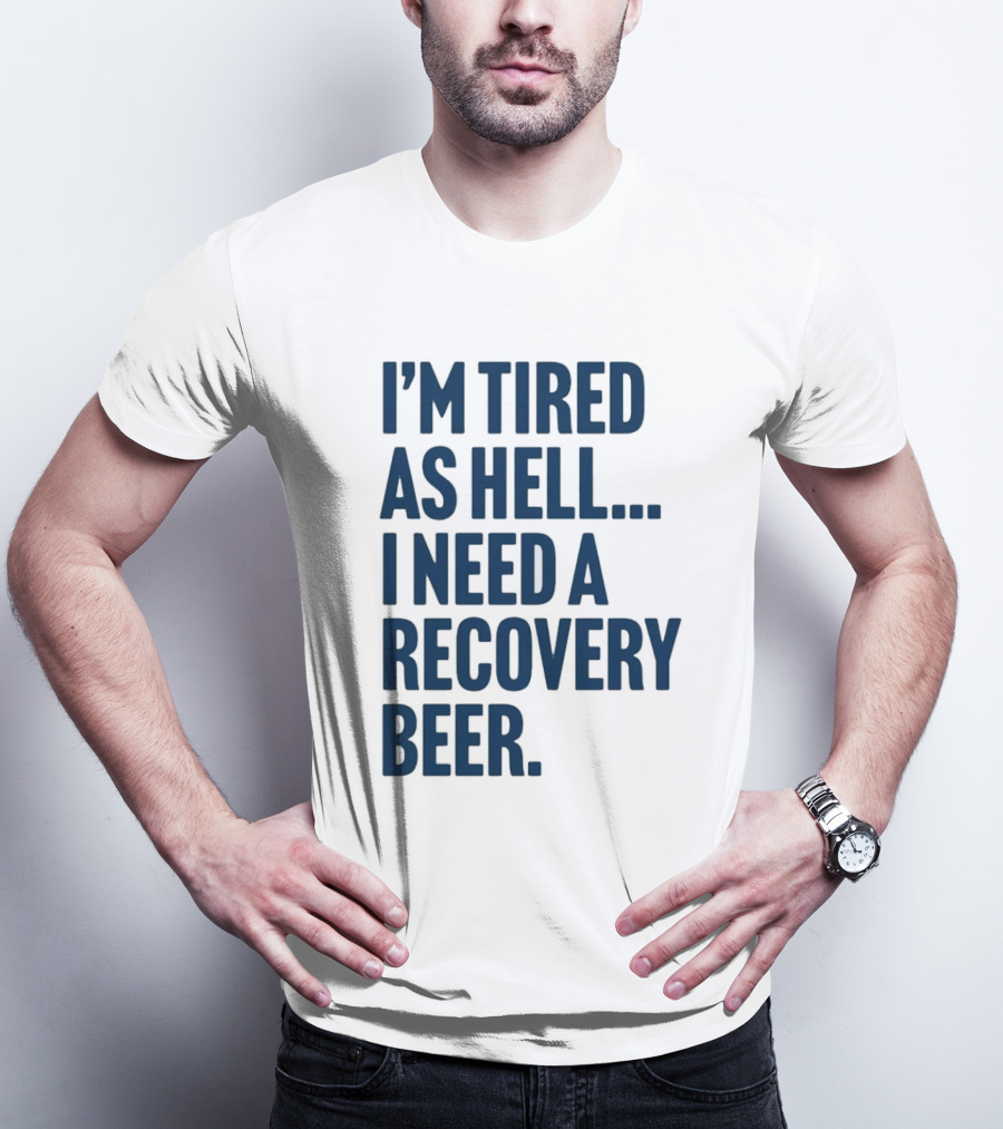I'm Tired As Hell I Need A Recovery Beer T-Shirt