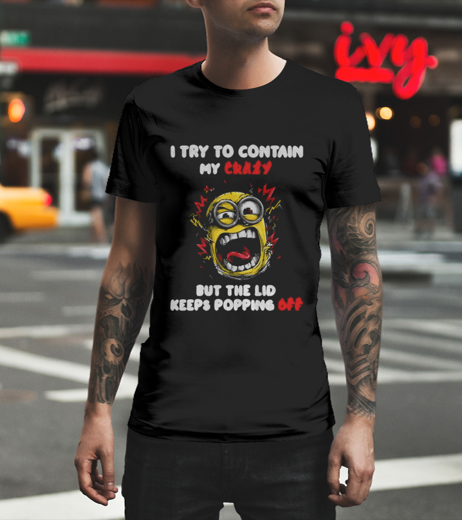 Minion Angry I Try To Contain My Crazy But The Lid Keeps Popping Off T-Shirt