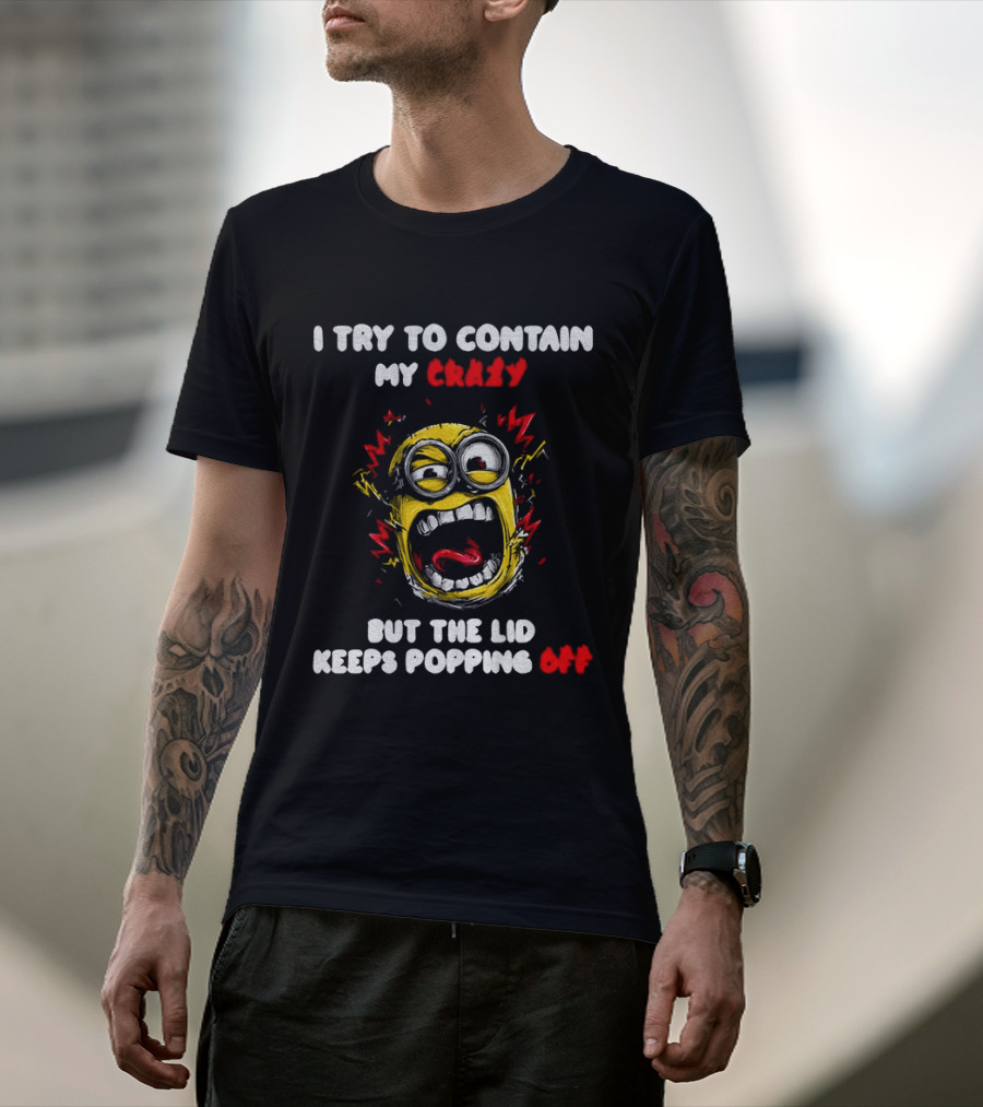 Minion Angry I Try To Contain My Crazy But The Lid Keeps Popping Off T-Shirt