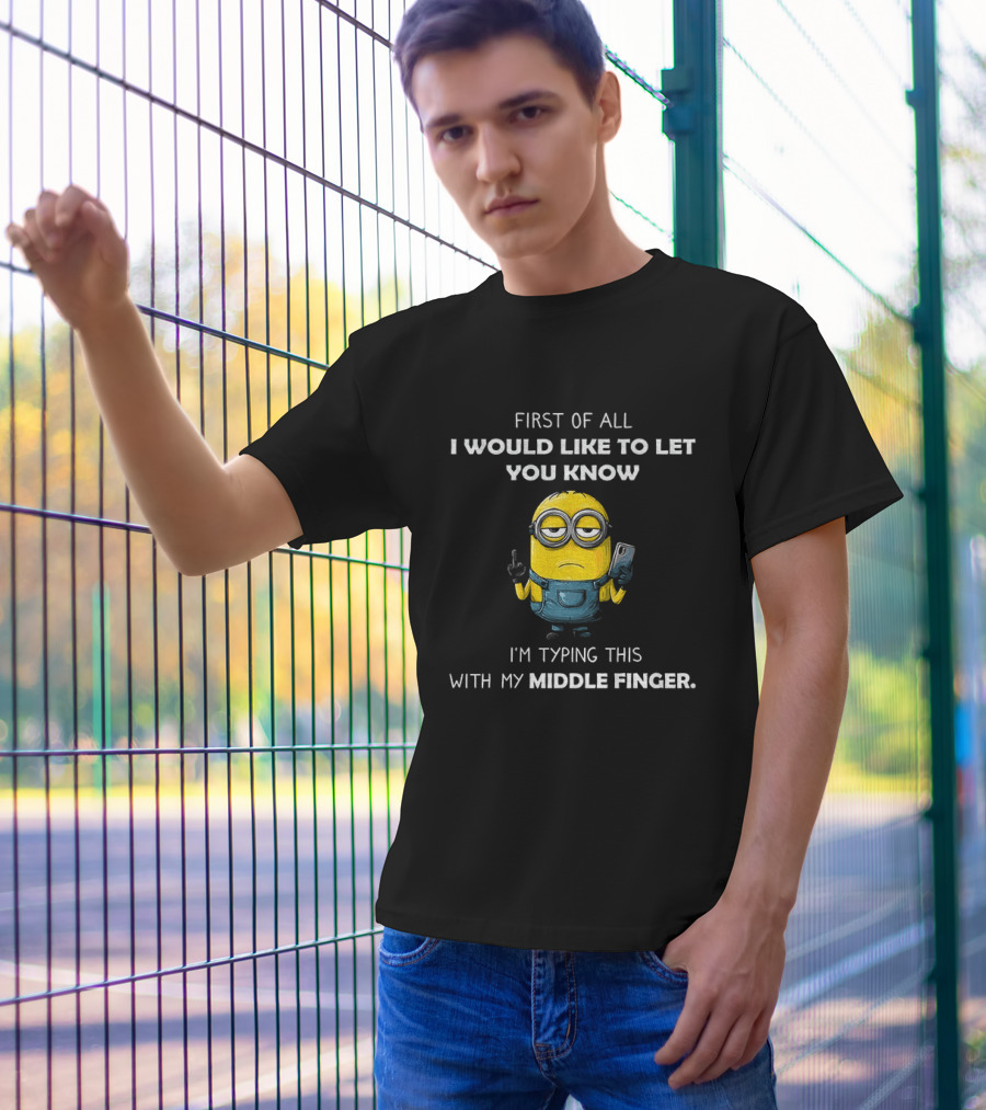 First Of All I Would Like To Let You Know Minion Holding IPhone Middle Finger Typing T-Shirt