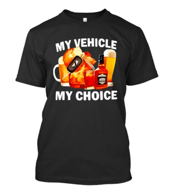 My Vehicle My Choice Beer Whiskey T-Shirt