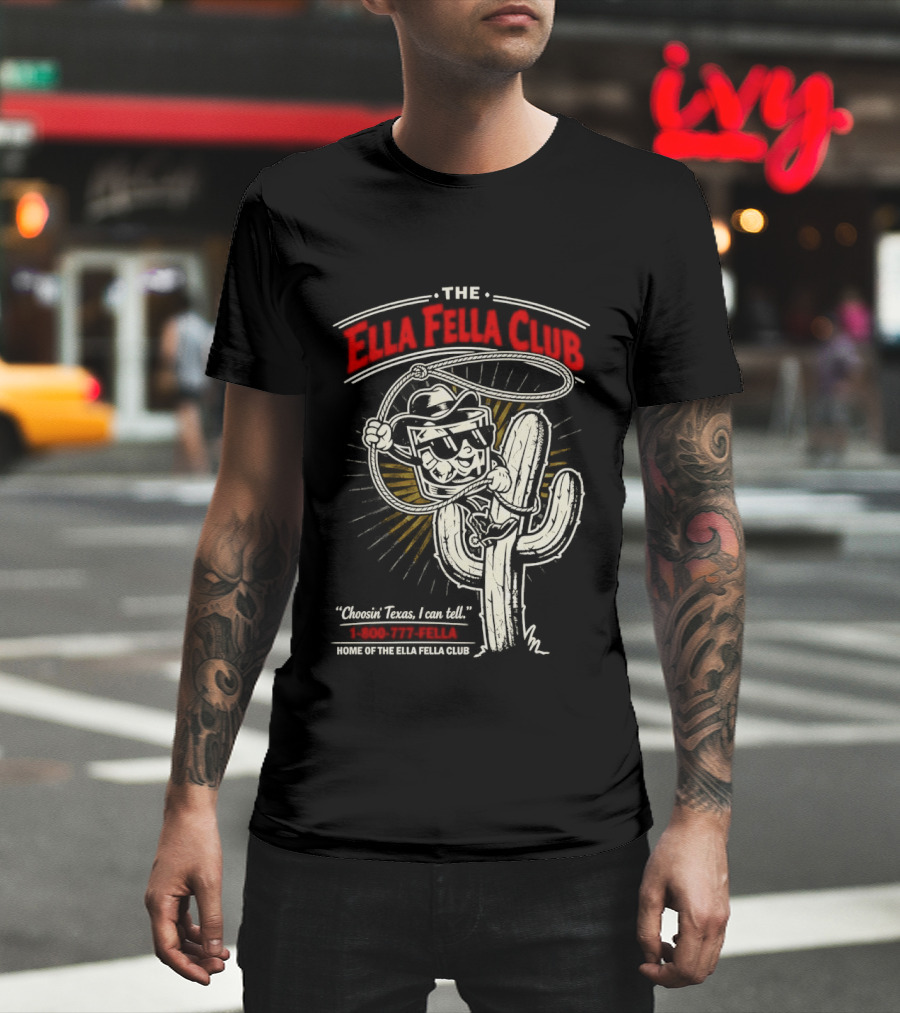 The Ella Fella Club Cactus Cowboy Choosin' Texas I Can Tell 1 800 777 Fella Home Of The Ella Fella Club T-Shirt