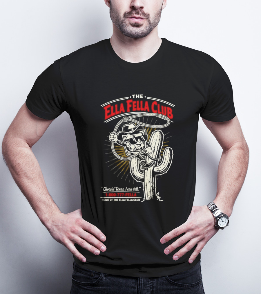 The Ella Fella Club Cactus Cowboy Choosin' Texas I Can Tell 1 800 777 Fella Home Of The Ella Fella Club T-Shirt