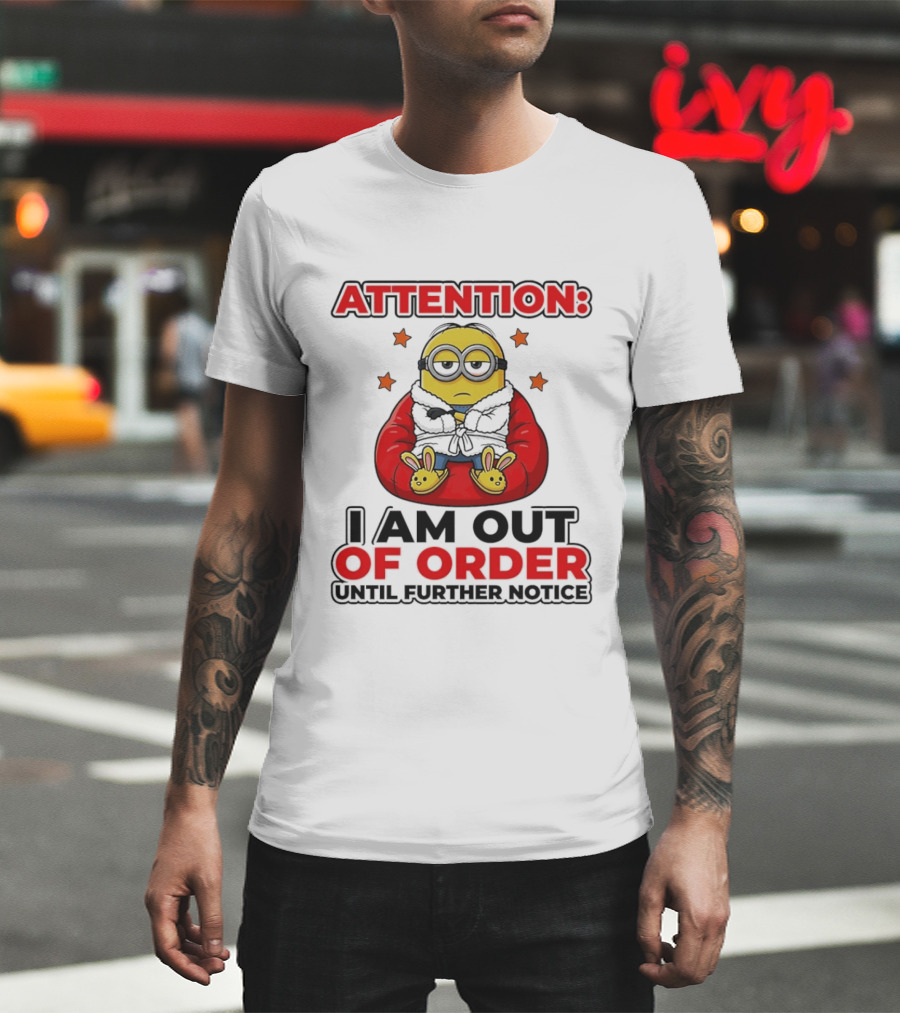 Attention Minion I Am Out Of Order Until Further Notice T-Shirt
