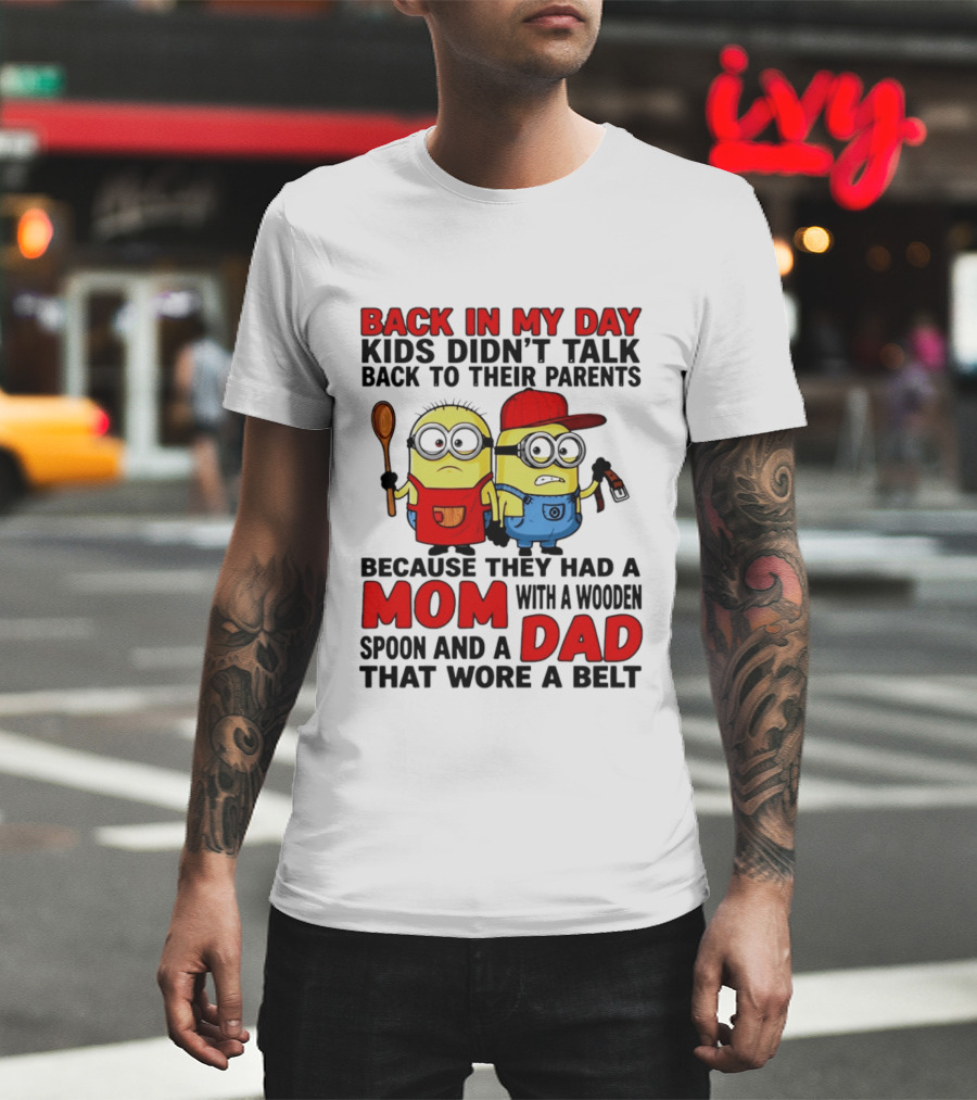 Back In My Day Kids Didn't Talk Back To Their Parents Because They Had A Mom With A Wooden Spoon And A Dad That Wore A Belt Minions T-Shirt