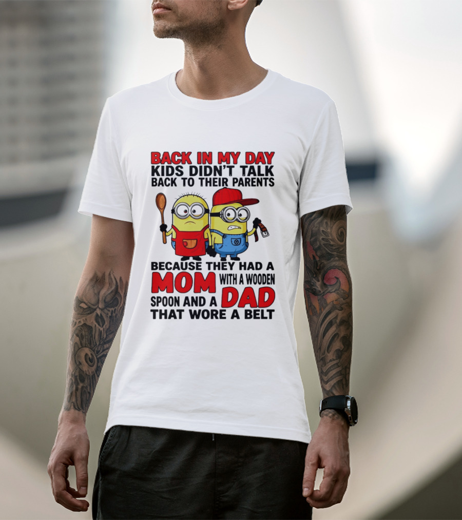 Back In My Day Kids Didn't Talk Back To Their Parents Because They Had A Mom With A Wooden Spoon And A Dad That Wore A Belt Minions T-Shirt