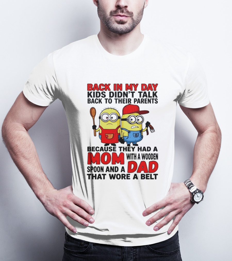 Back In My Day Kids Didn't Talk Back To Their Parents Because They Had A Mom With A Wooden Spoon And A Dad That Wore A Belt Minions T-Shirt