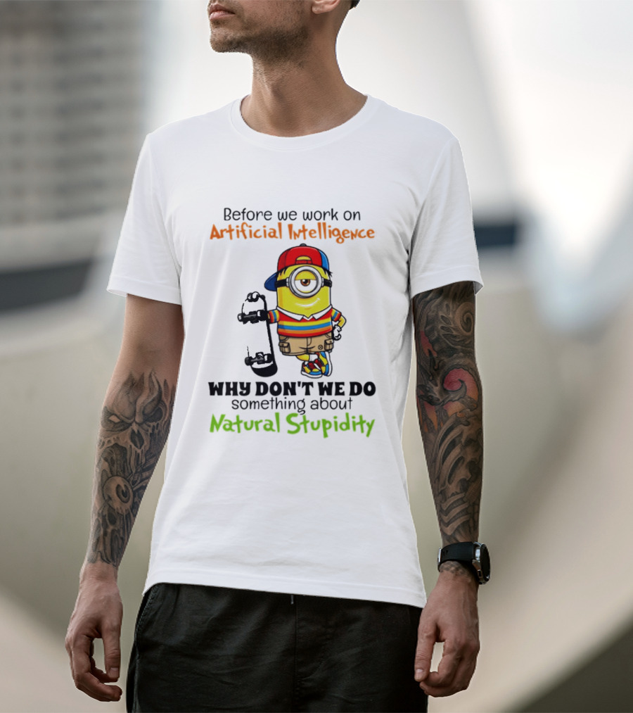 Before We Work On Artificial Intelligence Why Don't We Do Something About Natural Stupidity Minion T-Shirt