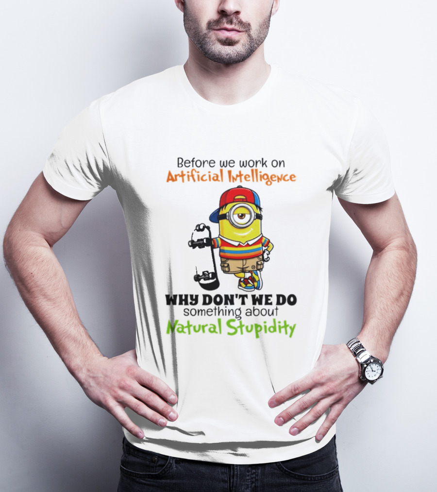 Before We Work On Artificial Intelligence Why Don't We Do Something About Natural Stupidity Minion T-Shirt