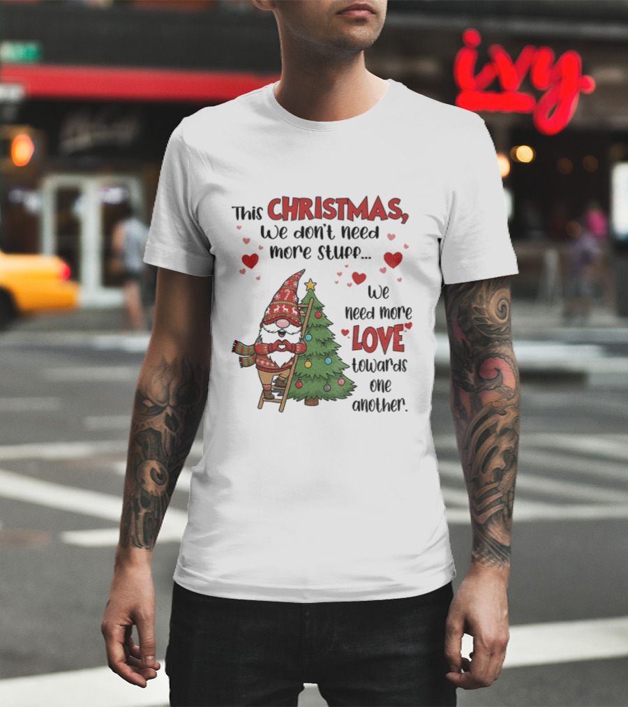 Gnome Christmas We Don't Need More Stuff We Need More Love Towards One Another T-Shirt
