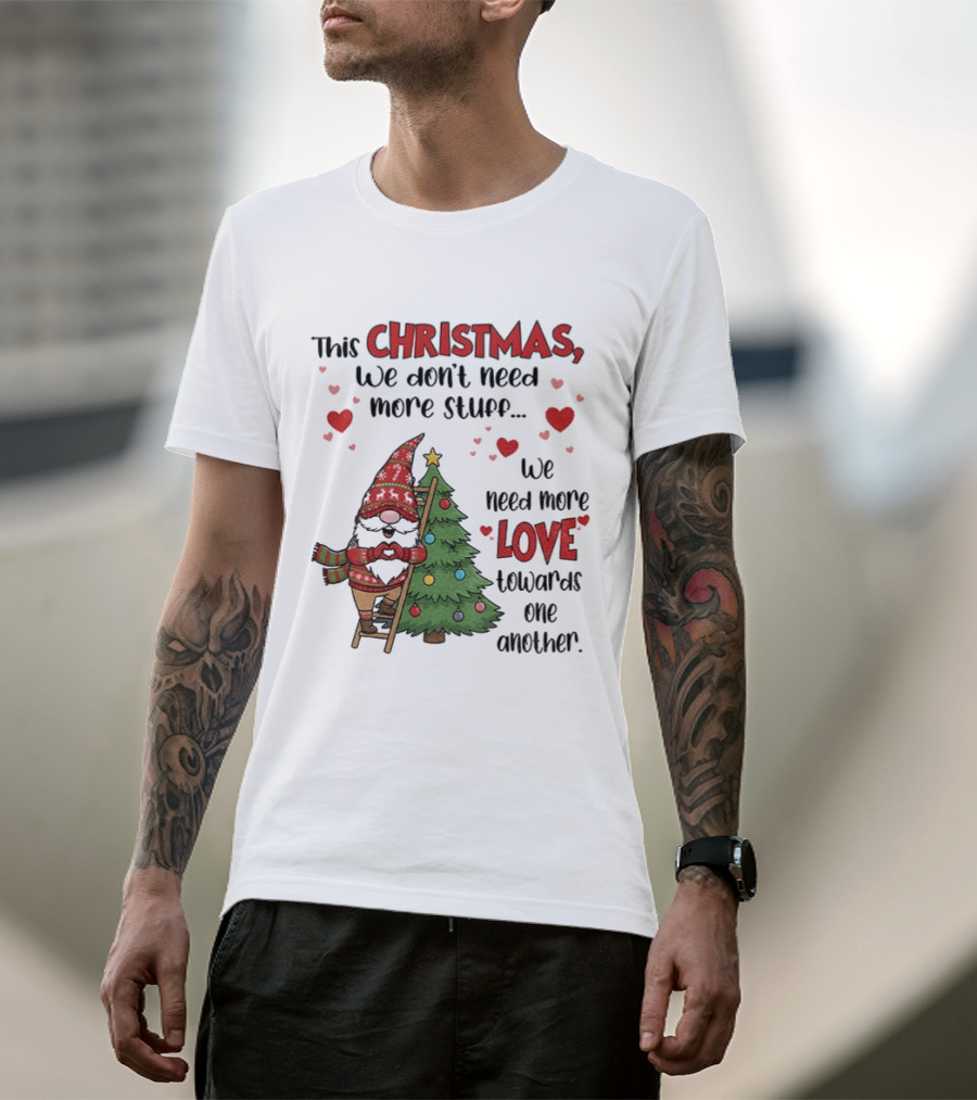 Gnome Christmas We Don't Need More Stuff We Need More Love Towards One Another T-Shirt
