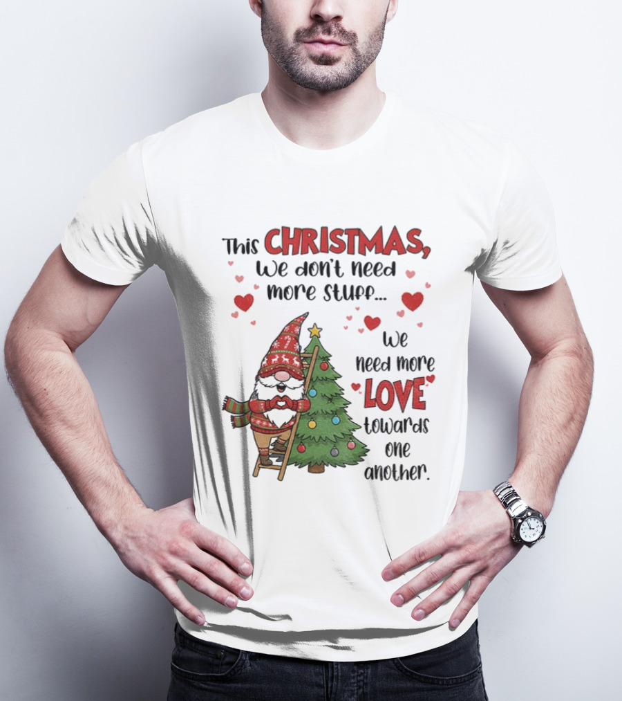 Gnome Christmas We Don't Need More Stuff We Need More Love Towards One Another T-Shirt