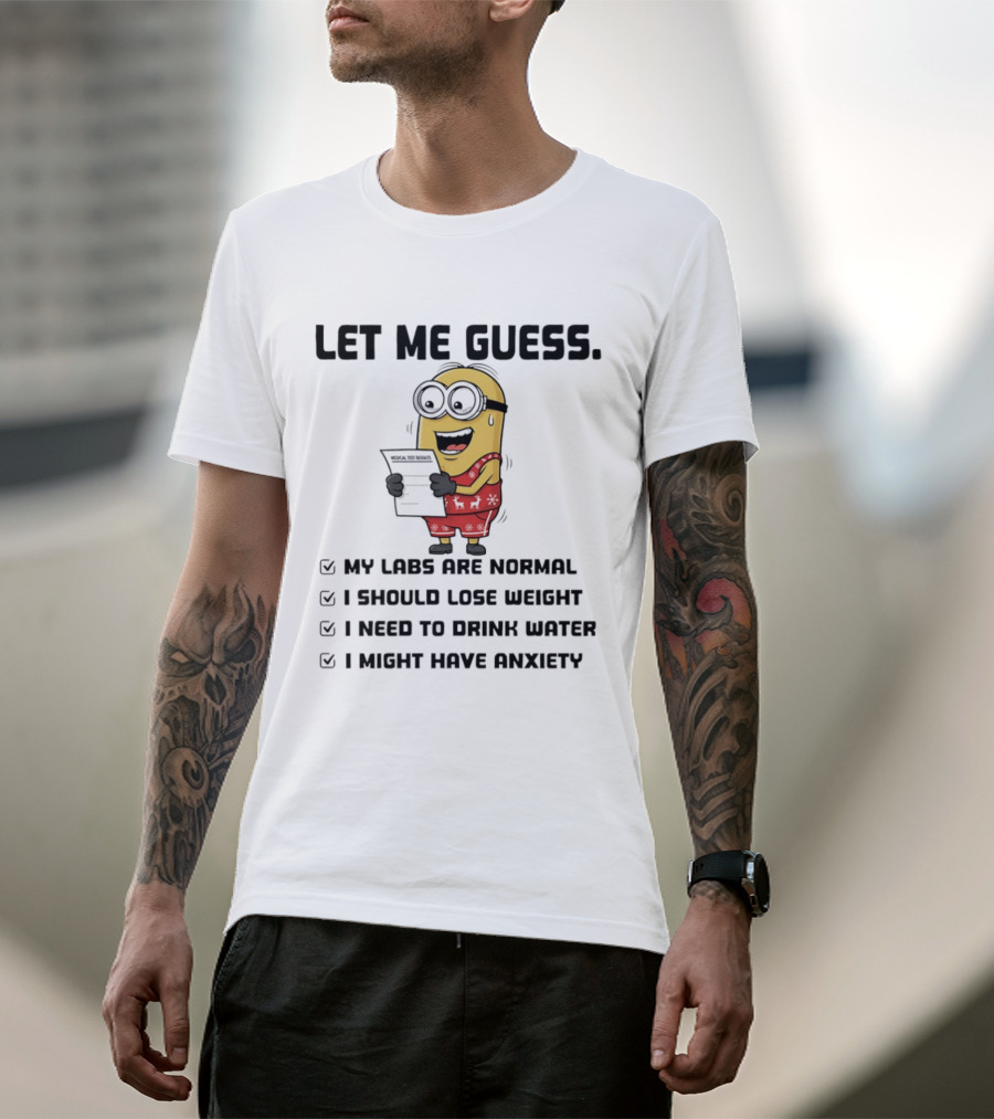 Let Me Guess My Labs Are Normal I Should Lose Weight I Need To Drink Water I Might Have Anxiety Minion T-Shirt