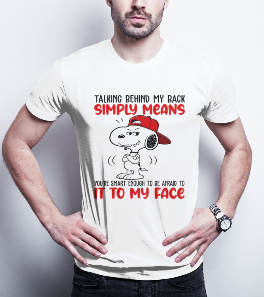 Snoopy Talking Behind My Back Simply Means You're Smart Enough To Be Afraid To It To My Face T-Shirt
